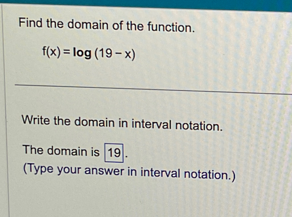 Solved Find the domain of the function.f(x)=log(19-x)Write | Chegg.com