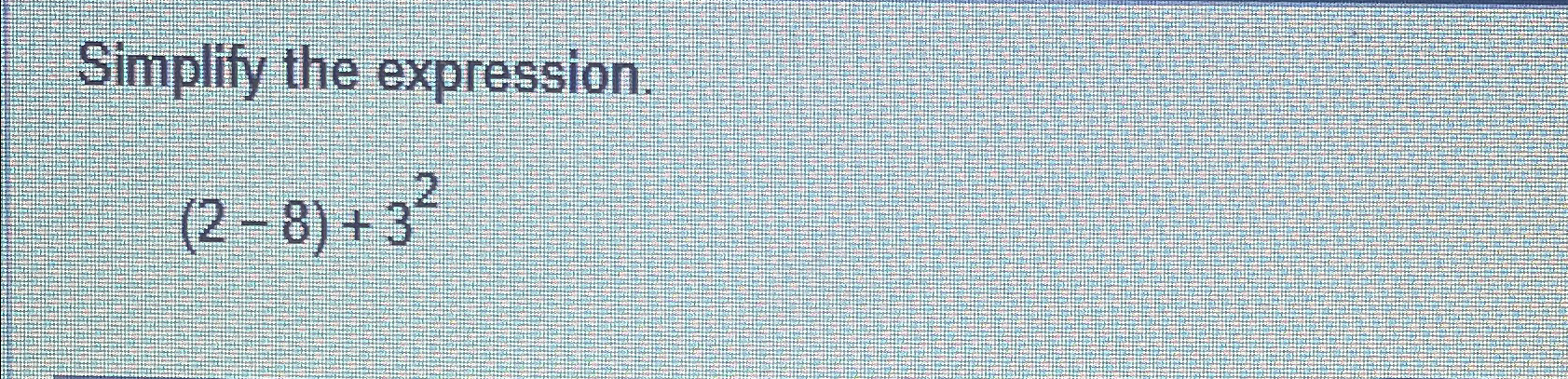 Solved Simplify the expression.(2-8)+32 | Chegg.com
