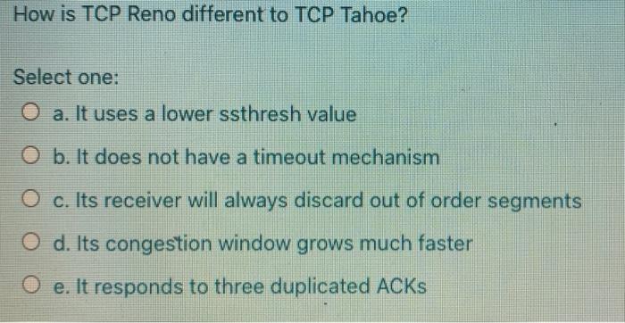 Solved How is TCP Reno different to TCP Tahoe? Select one: O | Chegg.com