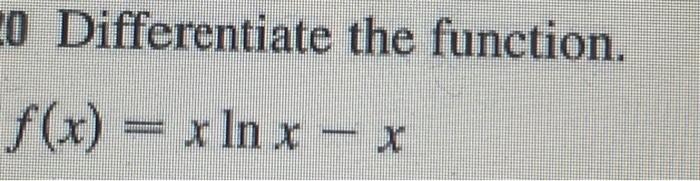 Solved 0 Differentiate the function. f(x)=xlnx−x | Chegg.com