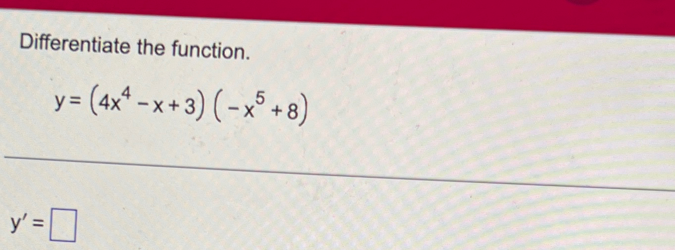 Solved Differentiate the function.y=(4x4-x+3)(-x5+8)y'= | Chegg.com