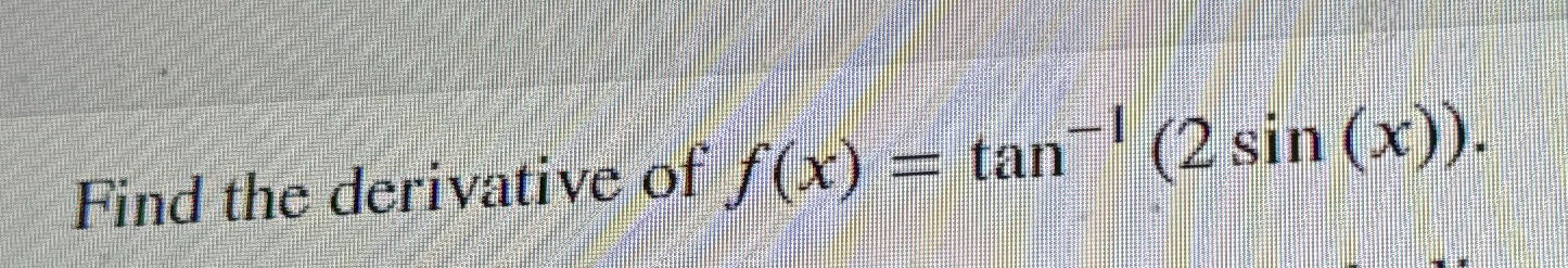 Solved Find the derivative of f(x)=tan-1(2sin(x)) | Chegg.com