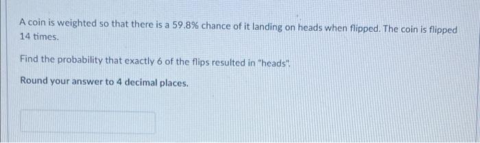 Solved A coin is weighted so that there is a 59.8% chance of | Chegg.com