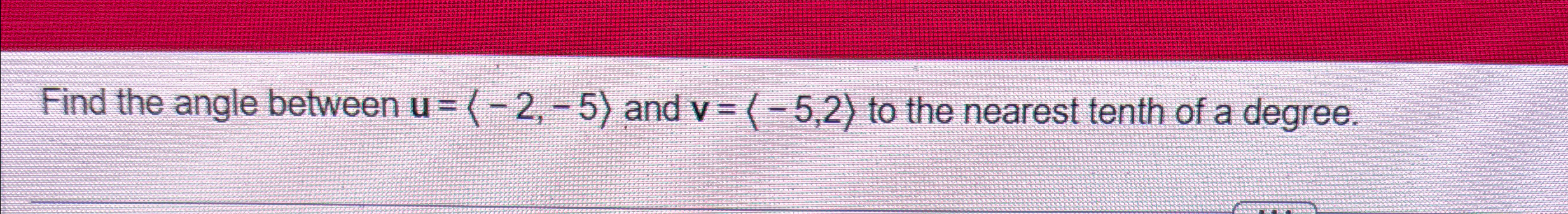 Solved Find the angle between u=(:-2,-5:) ﻿and v=(:-5,2:) | Chegg.com