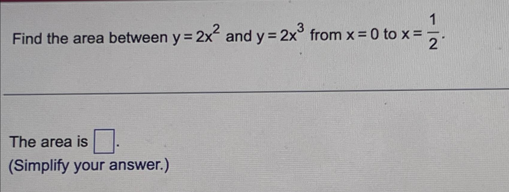 Solved Find the area between y=2x2 ﻿and y=2x3 ﻿from x=0 ﻿to | Chegg.com