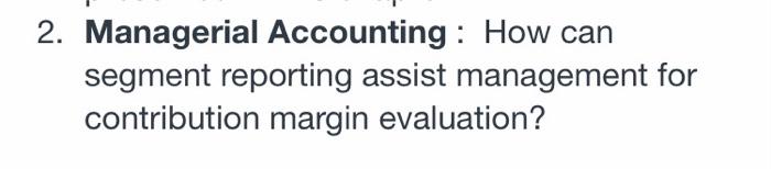 Solved 2. Managerial Accounting : How can segment reporting | Chegg.com