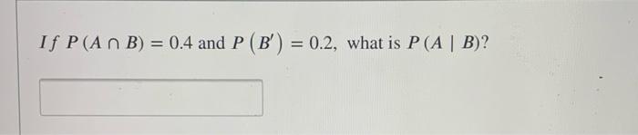 Solved If P(ANB) = 0.4 and P (B) = 0.2, what is P (A | B)? | Chegg.com