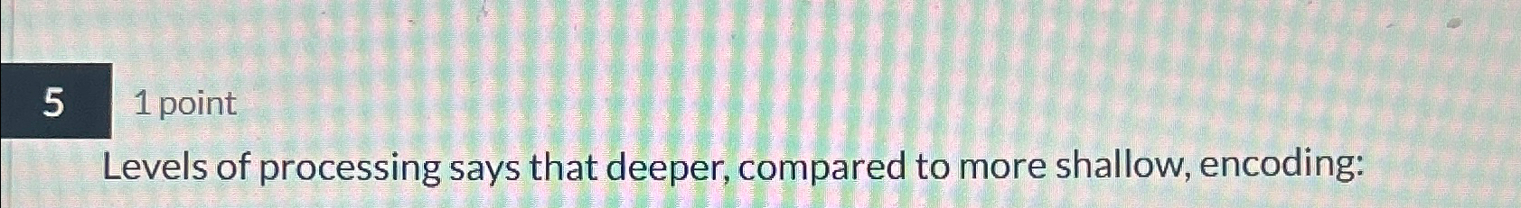 Solved Levels of processing says that deeper, compared to | Chegg.com