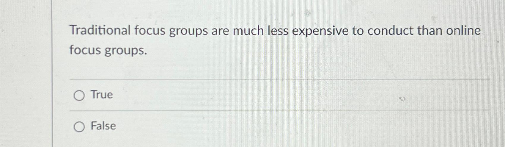 Solved Traditional focus groups are much less expensive to | Chegg.com