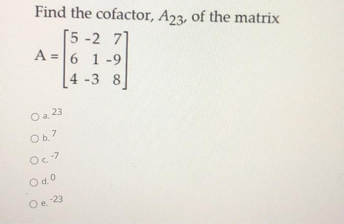 Solved Find the cofactor, A23, of the matrix [5-2 71 A-6 1-9 | Chegg.com