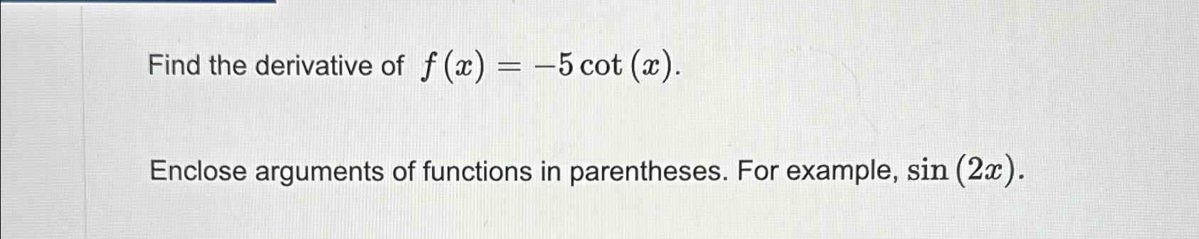 Solved Find the derivative of f(x)=-5cot(x).Enclose | Chegg.com