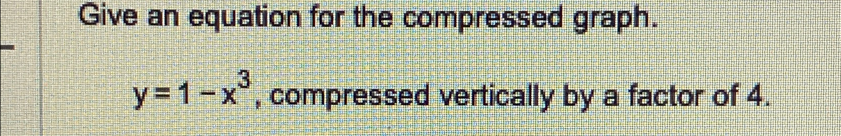 Solved Give an equation for the compressed graph.y=1-x3, | Chegg.com