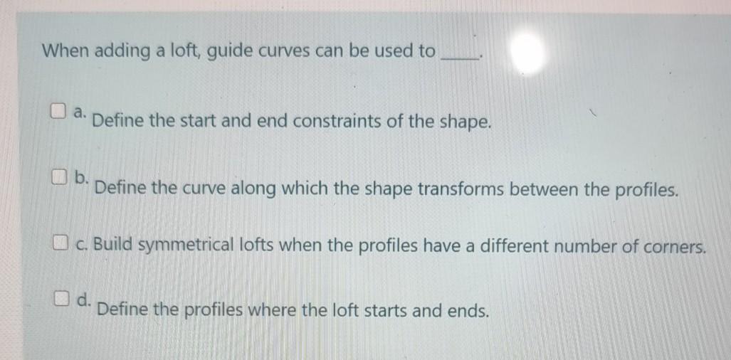 Solved When adding a loft, guide curves can be used to a. | Chegg.com