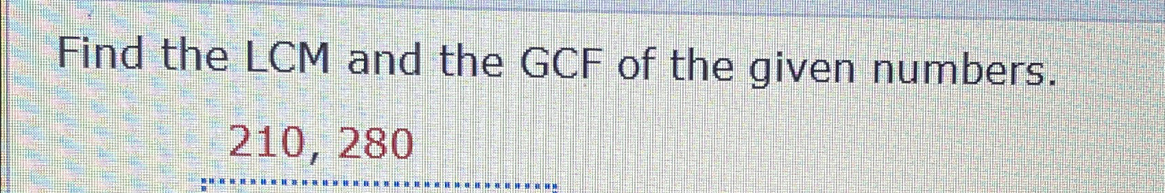 Solved Find the LCM and the GCF of the given numbers.210,280 | Chegg.com