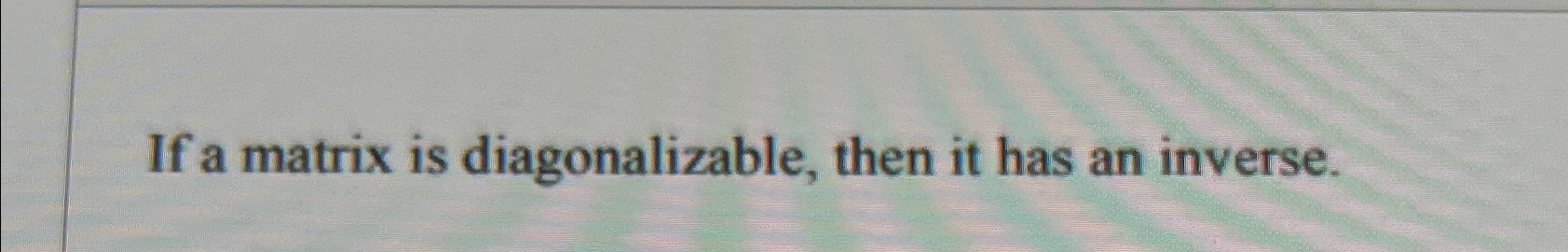Solved If a matrix is diagonalizable, then it has an inverse | Chegg.com