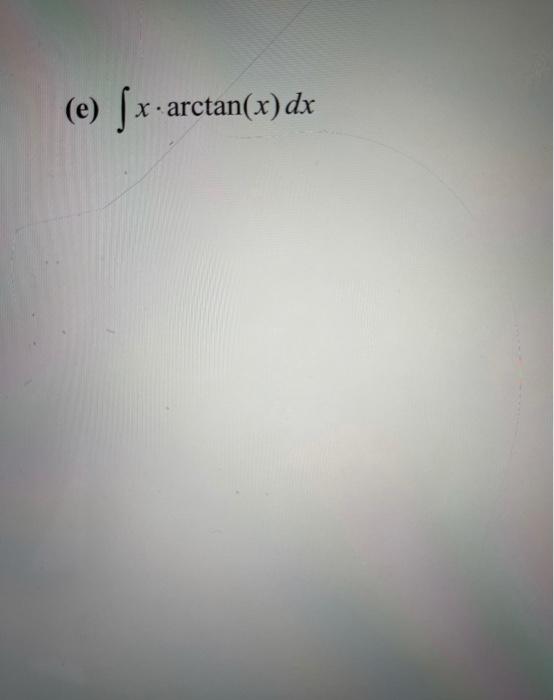 Solved (e) (x-arctan(x) dx | Chegg.com