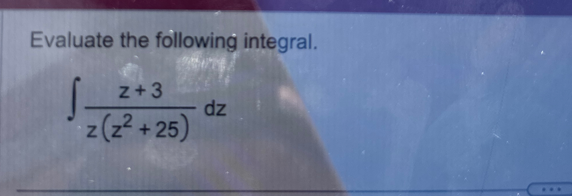 Solved Evaluate the following integral.∫﻿﻿z+3z(z2+25)dz | Chegg.com