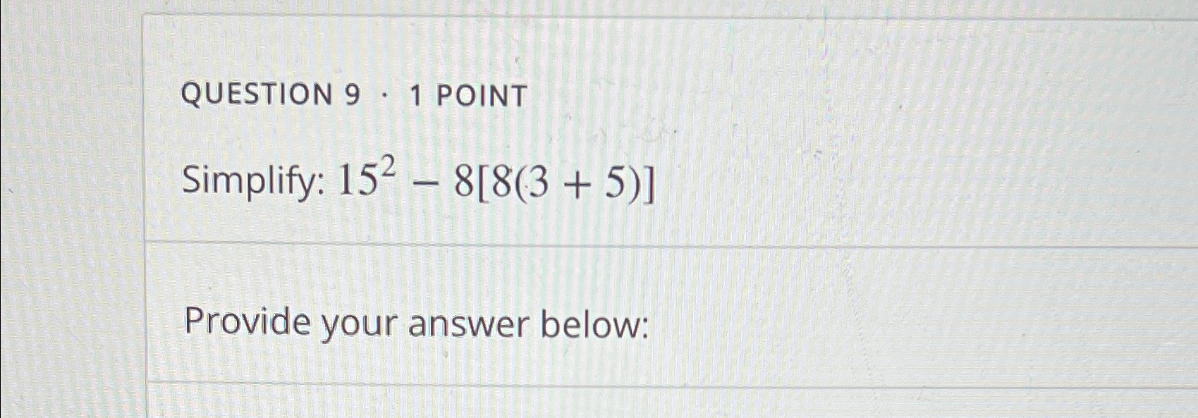 Solved QUESTION 9 - 1 ﻿POINTSimplify: 152-8[8(3+5)]Provide | Chegg.com