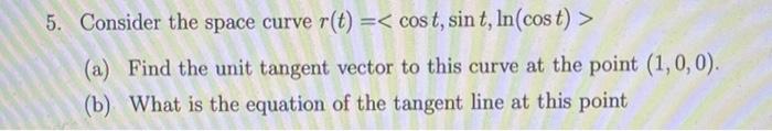 Solved 5. Consider the space curve r(t)= cost,sint,ln(cost) | Chegg.com