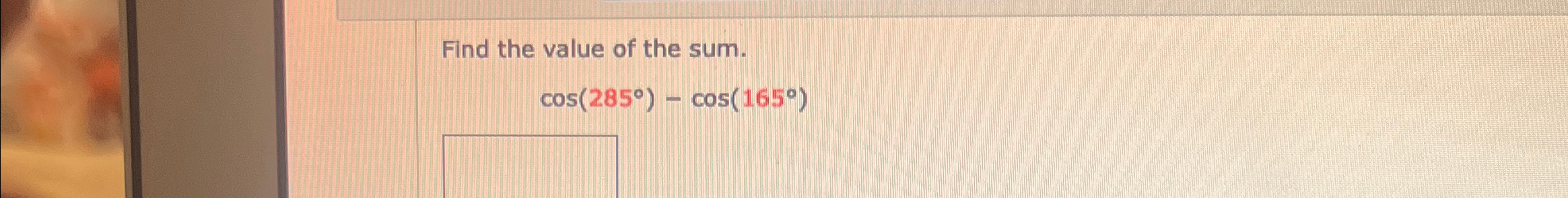 Solved Find the value of the sum.cos(285°)-cos(165°) | Chegg.com