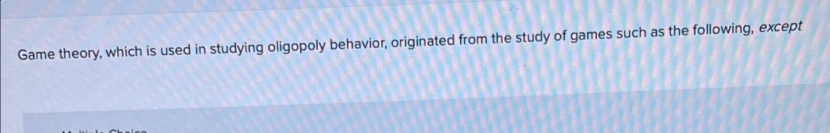 Solved Game theory, which is used in studying oligopoly | Chegg.com
