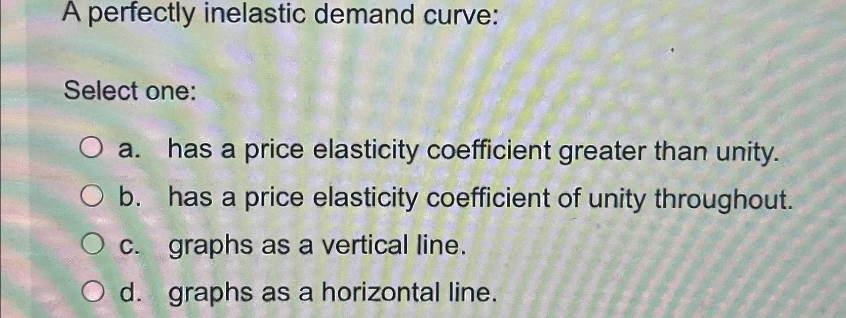 Solved A perfectly inelastic demand curve:Select one:a. ﻿has | Chegg.com