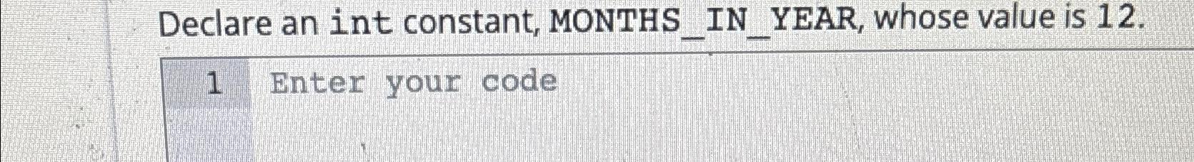 Solved Declare an int constant, MONTHS_IN_YEAR, whose value | Chegg.com