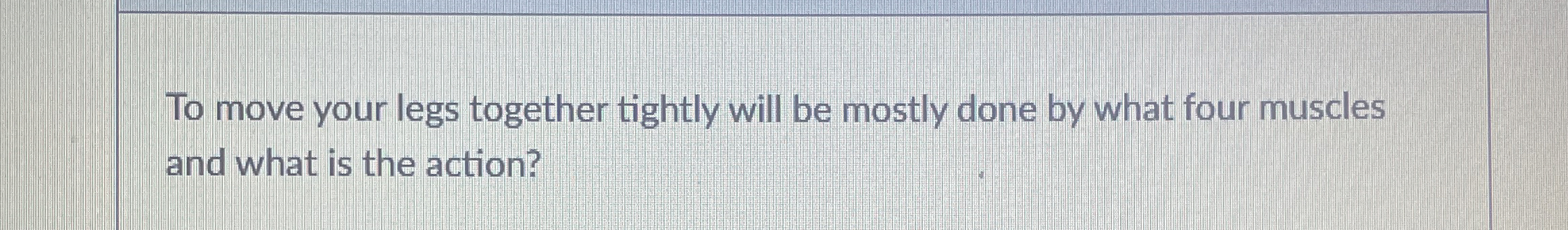 Solved To move your legs together tightly will be mostly | Chegg.com