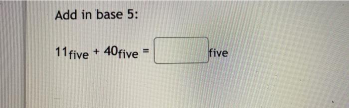 Solved Add in base 5: 11 five + 40five = + = five | Chegg.com