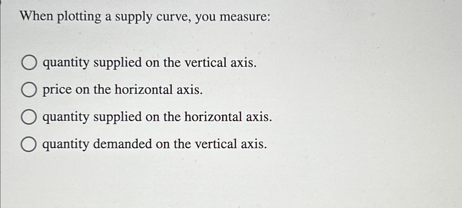 Solved When plotting a supply curve, you measure:quantity | Chegg.com