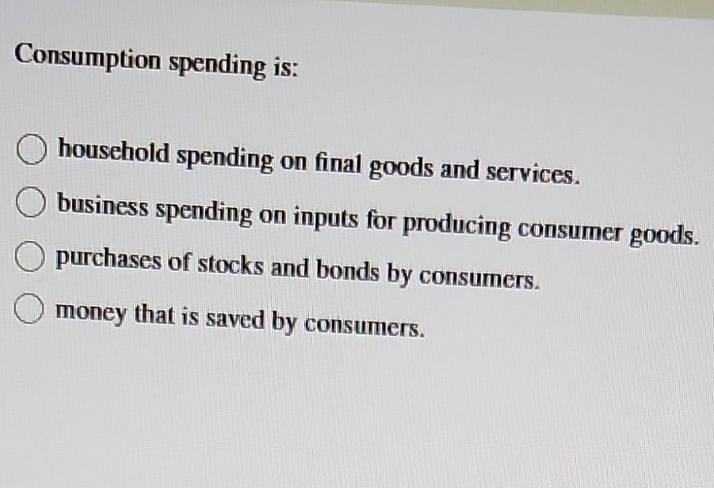 Solved Consumption spending is: household spending on final | Chegg.com