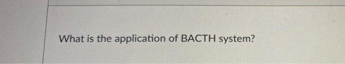 Solved What is the application of BACTH system? | Chegg.com