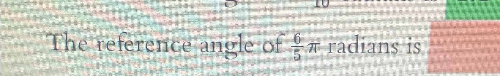 Solved The reference angle of 65π ﻿radians is | Chegg.com