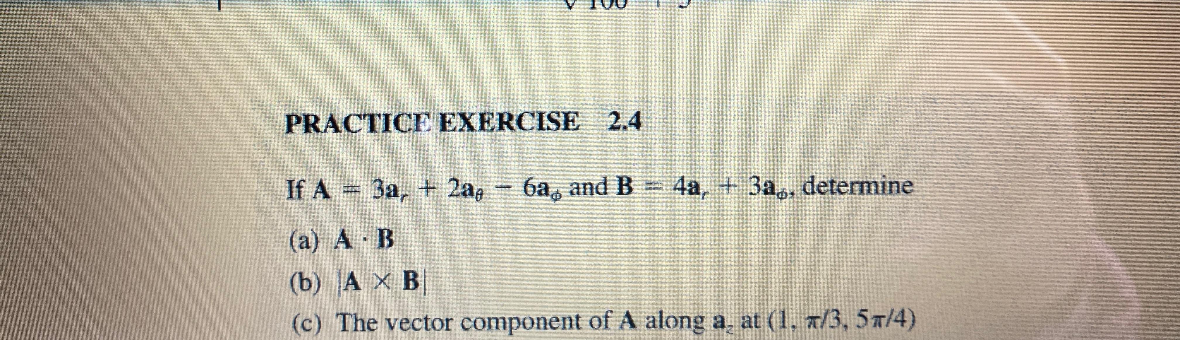 Solved PRACTICE EXERCISE 2.4If A=3ar+2aθ-6aφ ﻿and B=4ar+3aφ, | Chegg.com