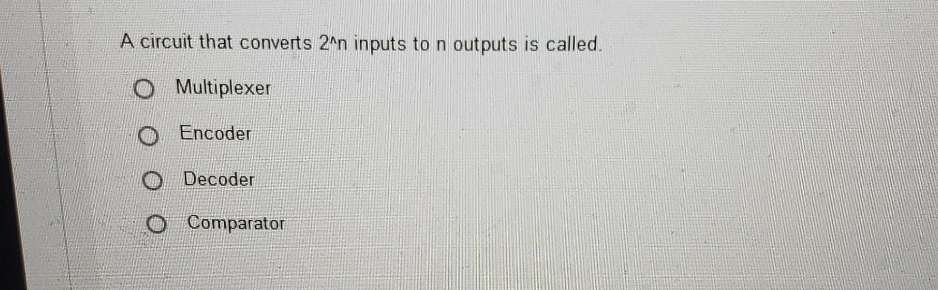 Solved A circuit that converts 2∧n inputs to n outputs is | Chegg.com