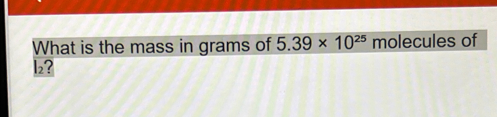 Solved What is the mass in grams of 5.39×1025 ﻿molecules of | Chegg.com