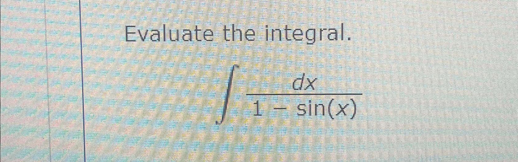 Solved Evaluate the integral.∫﻿﻿dx1-sin(x) | Chegg.com