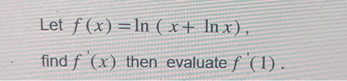 Solved Let f(x)=ln(x+lnx), find f′(x) then evaluate f′(1) | Chegg.com