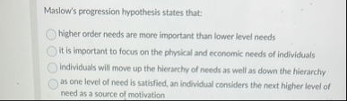 Solved Maslow's progression hypothesis states that:higher | Chegg.com