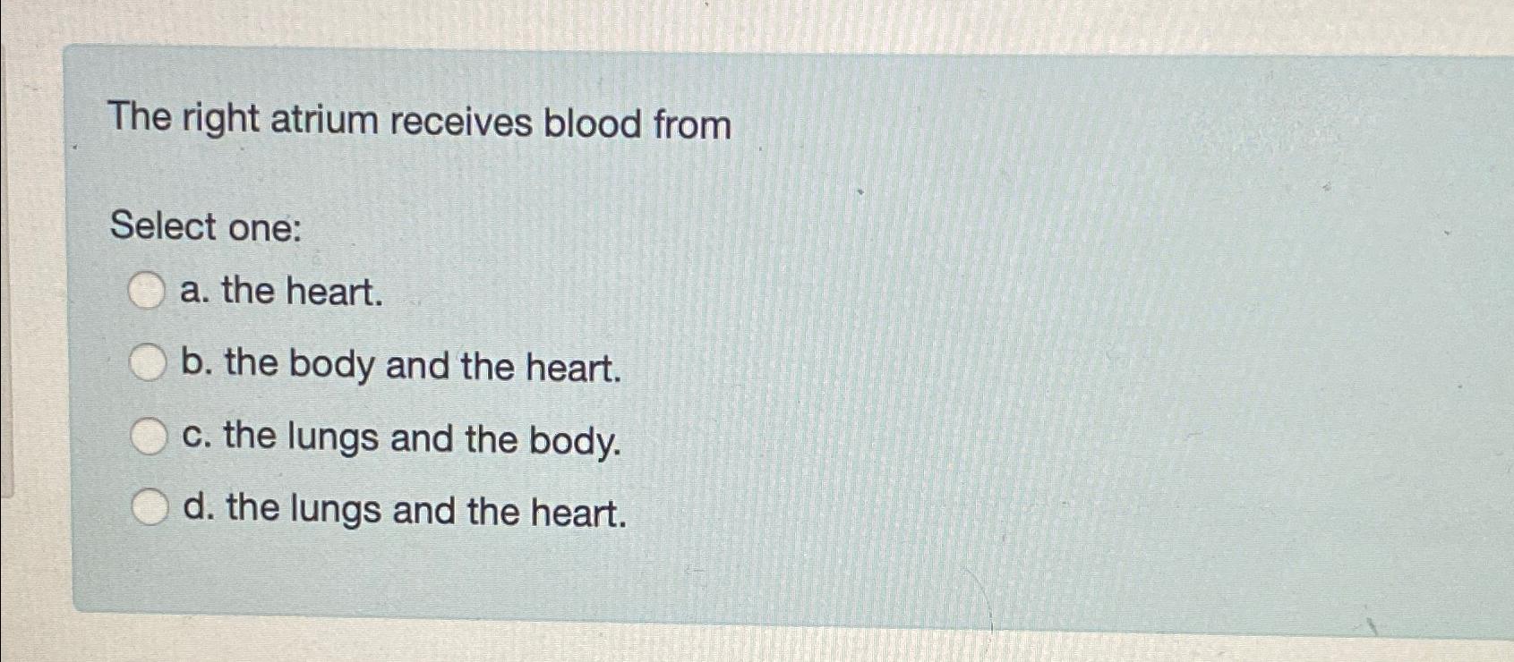Solved The right atrium receives blood fromSelect one:a. | Chegg.com