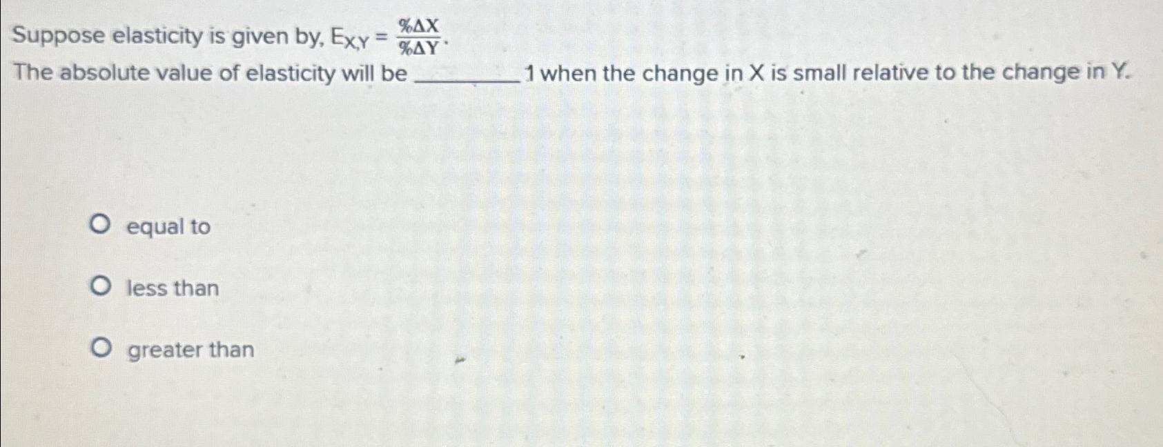 Solved Suppose elasticity is given by, Ex,Y=%Δx%ΔY.The | Chegg.com