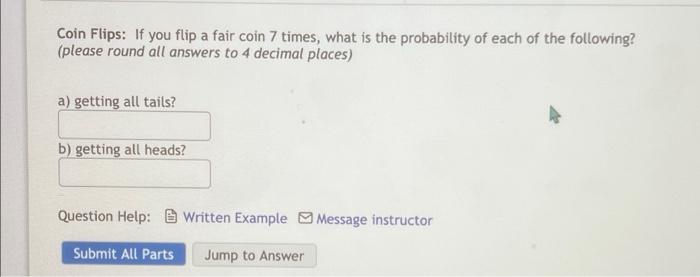 Solved Coin Flips: If you flip a fair coin 7 times, what is | Chegg.com