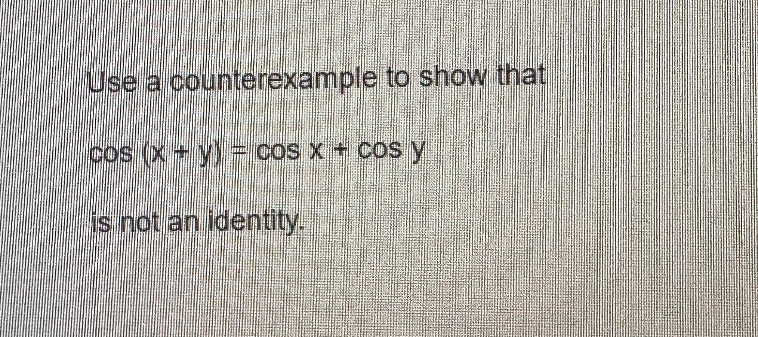 Solved Use a counterexample to show that cos(x+y)=cosx+cosy | Chegg.com