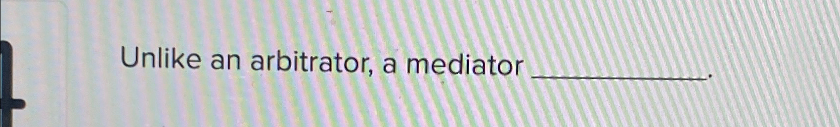 Solved Unlike an arbitrator, a mediator | Chegg.com