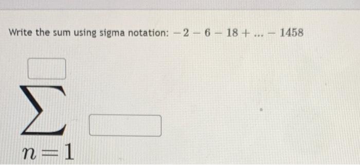 Solved Write the sum using sigma notation: - 2 - 6 - 18 + | Chegg.com