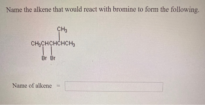 Solved Name the alkene that would react with bromine to form | Chegg.com