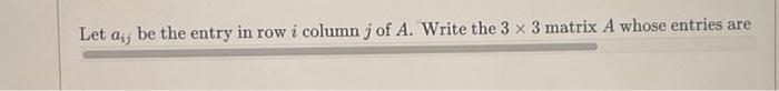 Solved Let 013 be the entry in row i column j of A. Write | Chegg.com