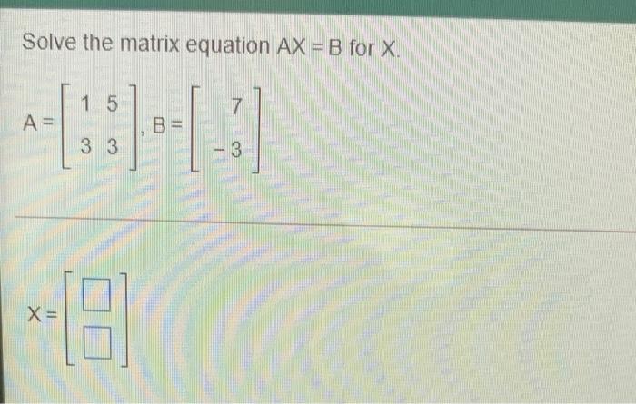 Solved Solve the matrix equation AX = B for X. 1 5 7 A= В = | Chegg.com