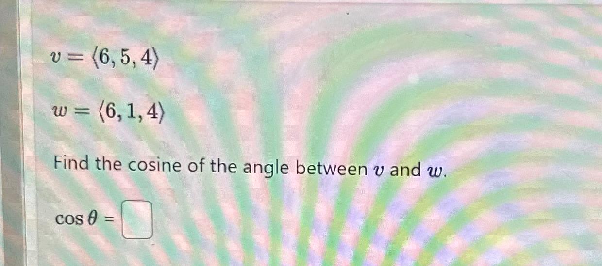 Solved v=(:6,5,4:)w=(:6,1,4:)Find the cosine of the angle | Chegg.com