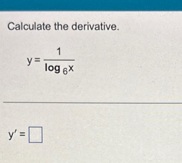 Solved Calculate the derivative.y=1log6xy'= | Chegg.com